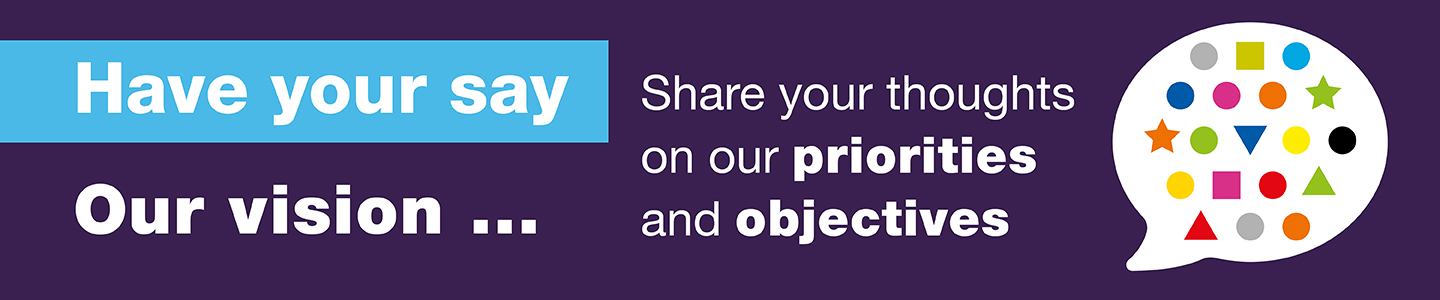 Our vision, priorities and objectives - have your say | Have Your Say ...